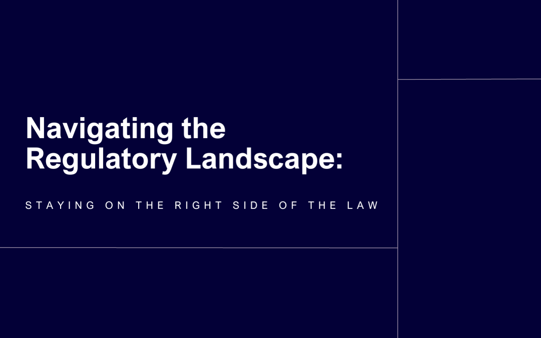 Navigating the Regulatory Landscape: Staying on the Right Side of the ...